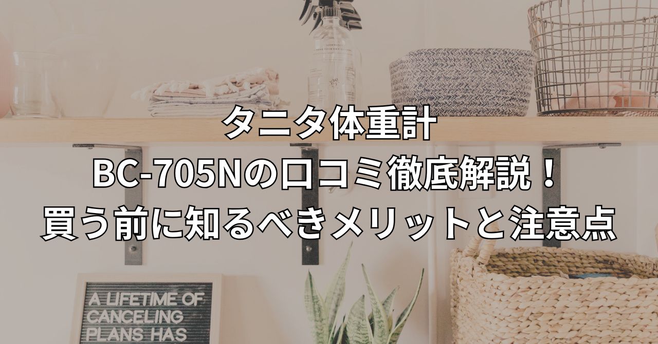 タニタ体重計BC-705Nの口コミ徹底解説！買う前に知るべきメリットと注意点 | 家電ラボ